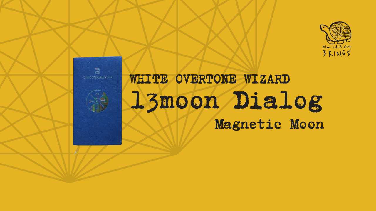 【13moon dialog vol.1】白い倍音の魔法使いの年 磁気の月 | 3ringsブログ